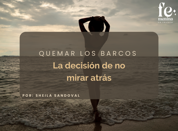 Quemar los barcos: La decisión de no mirar atrás – Revista Femenina